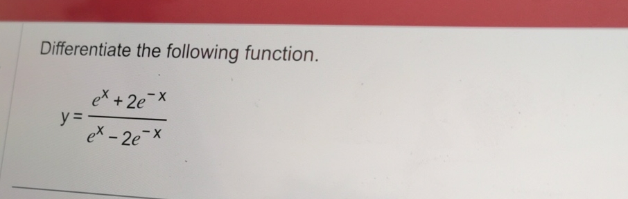 Solved Differentiate the following function.y=ex+2e-xex-2e-x | Chegg.com