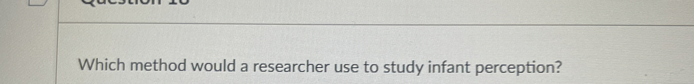 Solved Which method would a researcher use to study infant | Chegg.com