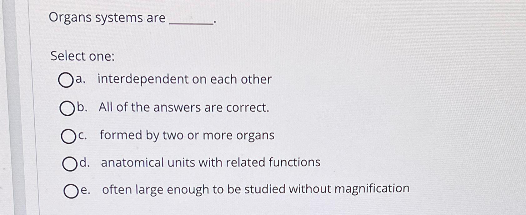 Solved Organs systems areSelect one:a. ﻿interdependent on | Chegg.com