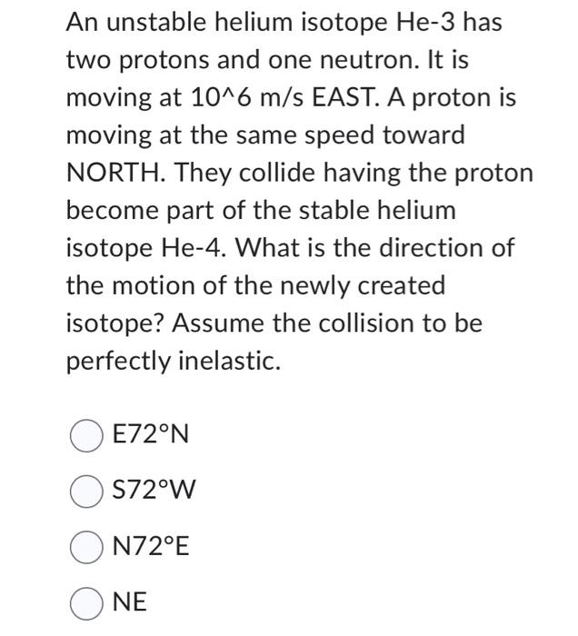 Solved An unstable helium isotope He−3 has two protons and | Chegg.com