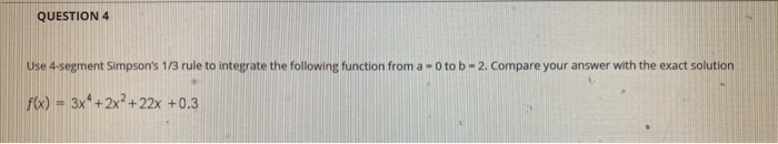 Solved QUESTION 4 Use 4-segment Simpson's 1/3 rule to | Chegg.com