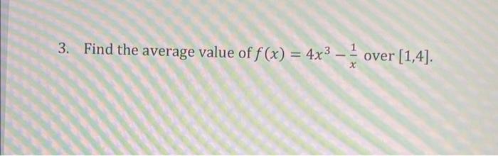 Solved 3. Find the average value of f(x)=4x3−x1 over [1,4]. | Chegg.com