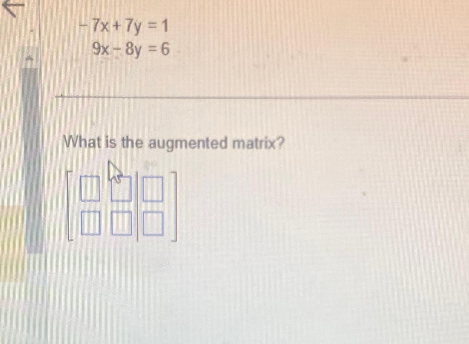 Solved -7x+7y=19x-8y=6What is the augmented matrix? | Chegg.com