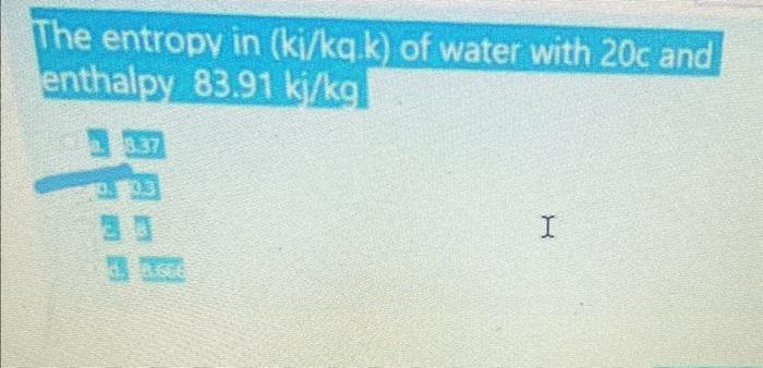 Solved The entropy in (k/kqk) of water with 20c and enthalpy | Chegg.com