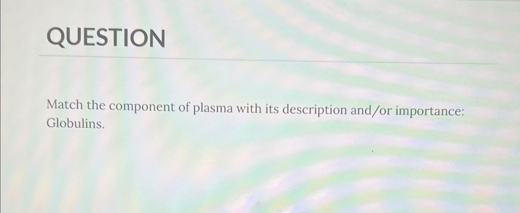 Solved QUESTIONMatch the component of plasma with its | Chegg.com