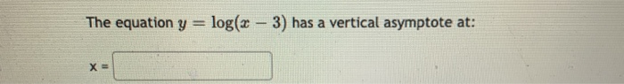 Solved The equation y = log(x – 3) has a vertical asymptote | Chegg.com