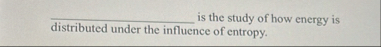 Solved ?????? ﻿is the study of how energy is distributed | Chegg.com