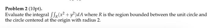 Solved Problem 2 (10pt). Evaluate the integral ∬R(x2+y2)dA | Chegg.com
