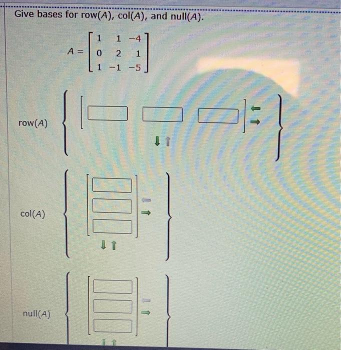 Solved Give bases for row(A),col(A), and null (A). | Chegg.com