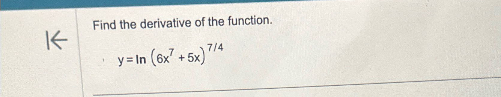 Solved Find the derivative of the function.y=ln(6x7+5x)74 | Chegg.com