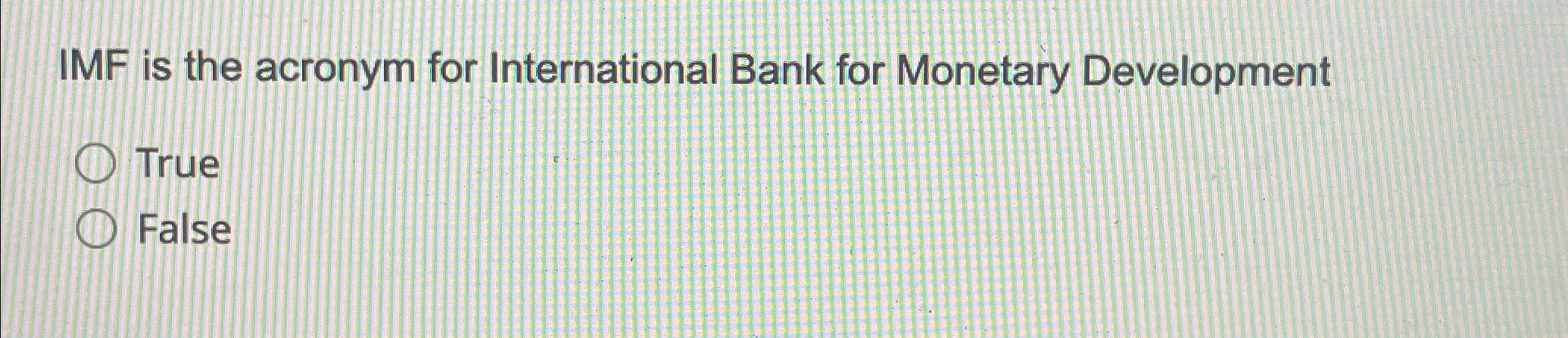 Solved IMF is the acronym for International Bank for | Chegg.com