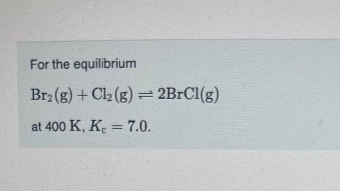 Solved For the equilibrium Br2( g)+Cl2( g)⇌2BrCl(g) at 400 | Chegg.com