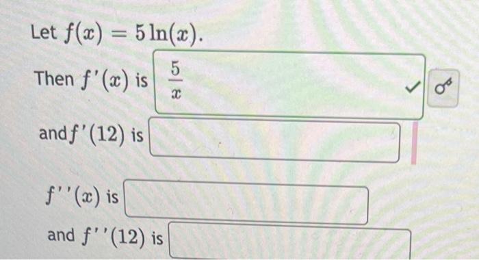 Solved Let f(x)=5ln(x). Then f′(x) is and f′(12) is f′′(x) | Chegg.com