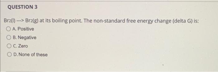 Solved QUESTION 3 Br2(1) ---> Br2(g) at its boiling point. | Chegg.com