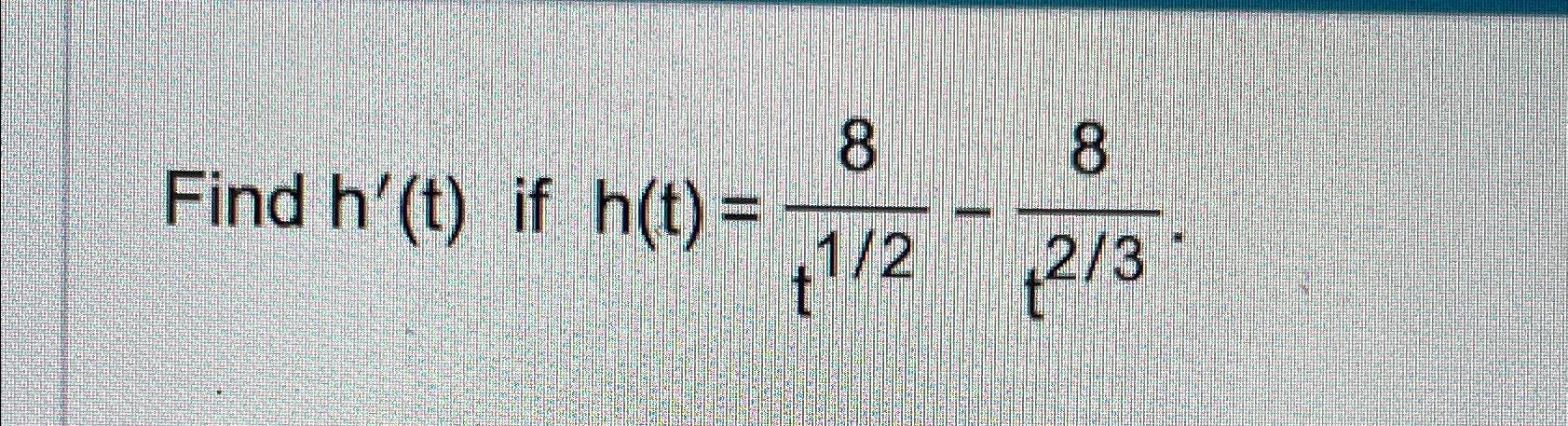 Solved Find h'(t) ﻿if h(t)=8t12-8t23 | Chegg.com