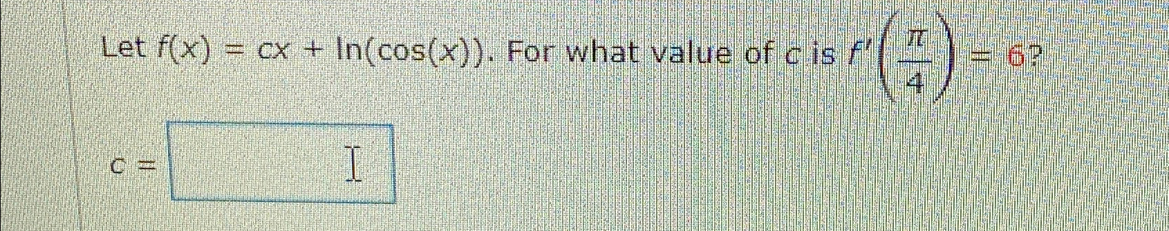 Solved Let f(x)=cx+ln(cos(x)). ﻿For what value of | Chegg.com