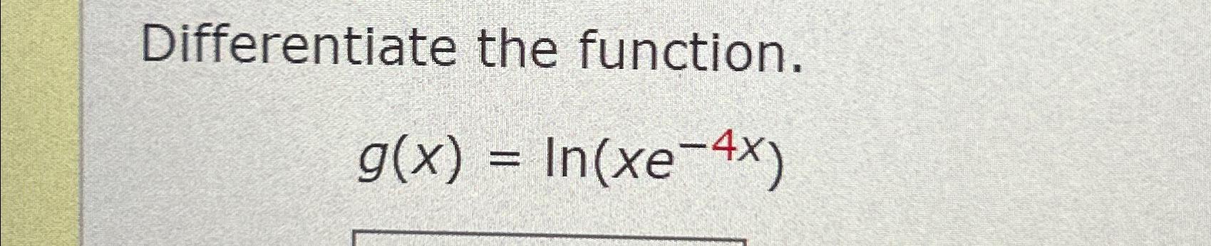 Solved Differentiate the function.g(x)=ln(xe-4x) | Chegg.com