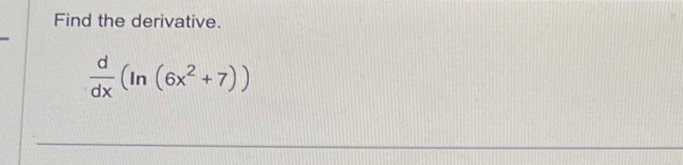 Solved Find the derivative.ddx(ln(6x2+7)) | Chegg.com
