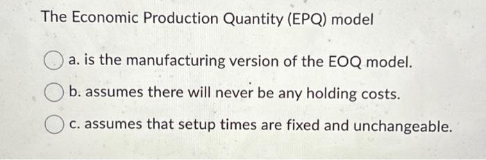 Solved The Economic Production Quantity (EPQ) model a. is | Chegg.com