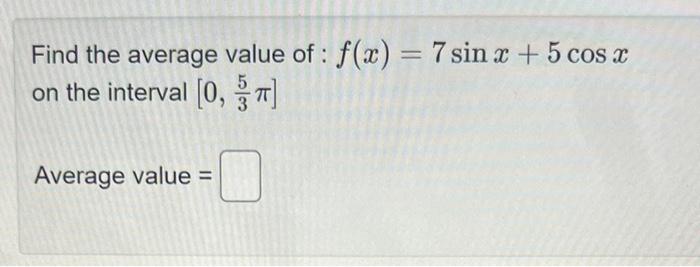 Solved Find the average value of : f(x)=7sinx+5cosx on the | Chegg.com