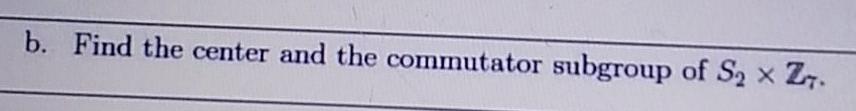 Solved b. Find the center and the commutator subgroup of S2 | Chegg.com