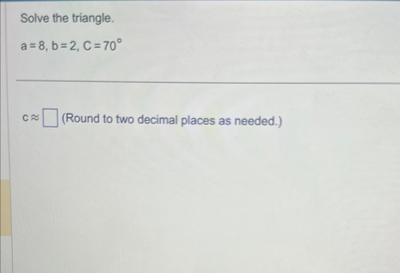 Solved Solve the triangle.a=8,b=2,C=70°c~~ (Round to two | Chegg.com