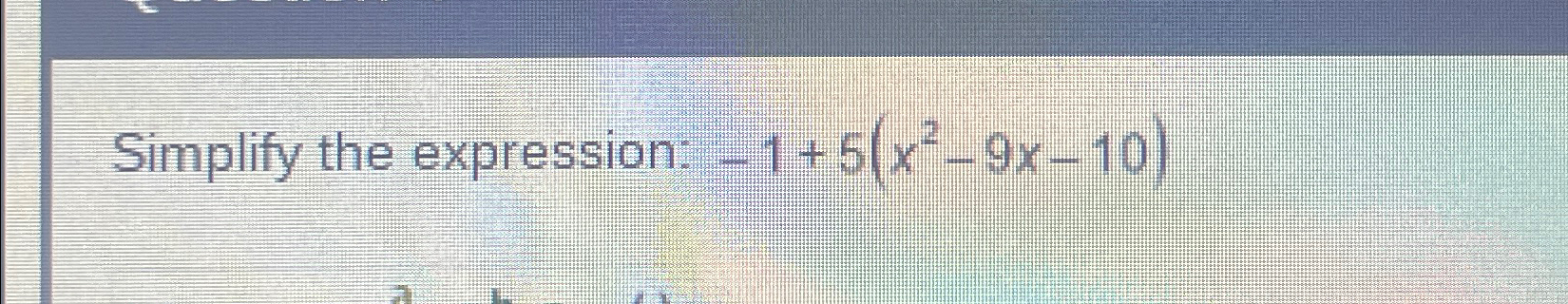 Solved Simplify the expression: -1+5(x2-9x-10) | Chegg.com