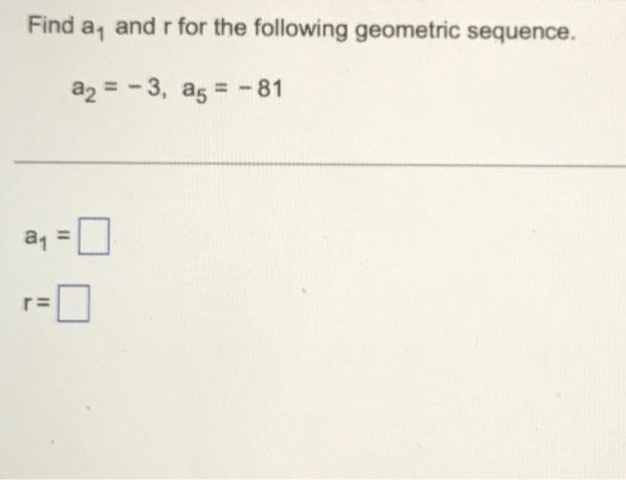 Solved Find a1 and r for the following geometric sequence. | Chegg.com