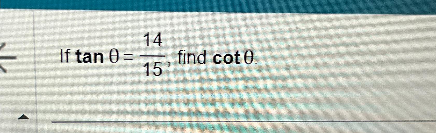 Solved If tanθ=1415, ﻿find cotθ | Chegg.com