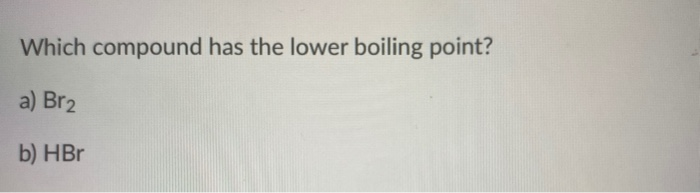 Solved Which compound has the lower boiling point? a) Br2 b) | Chegg.com