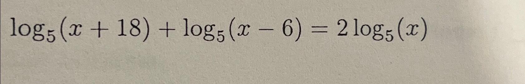 Solved log5(x+18)+log5(x-6)=2log5(x) | Chegg.com
