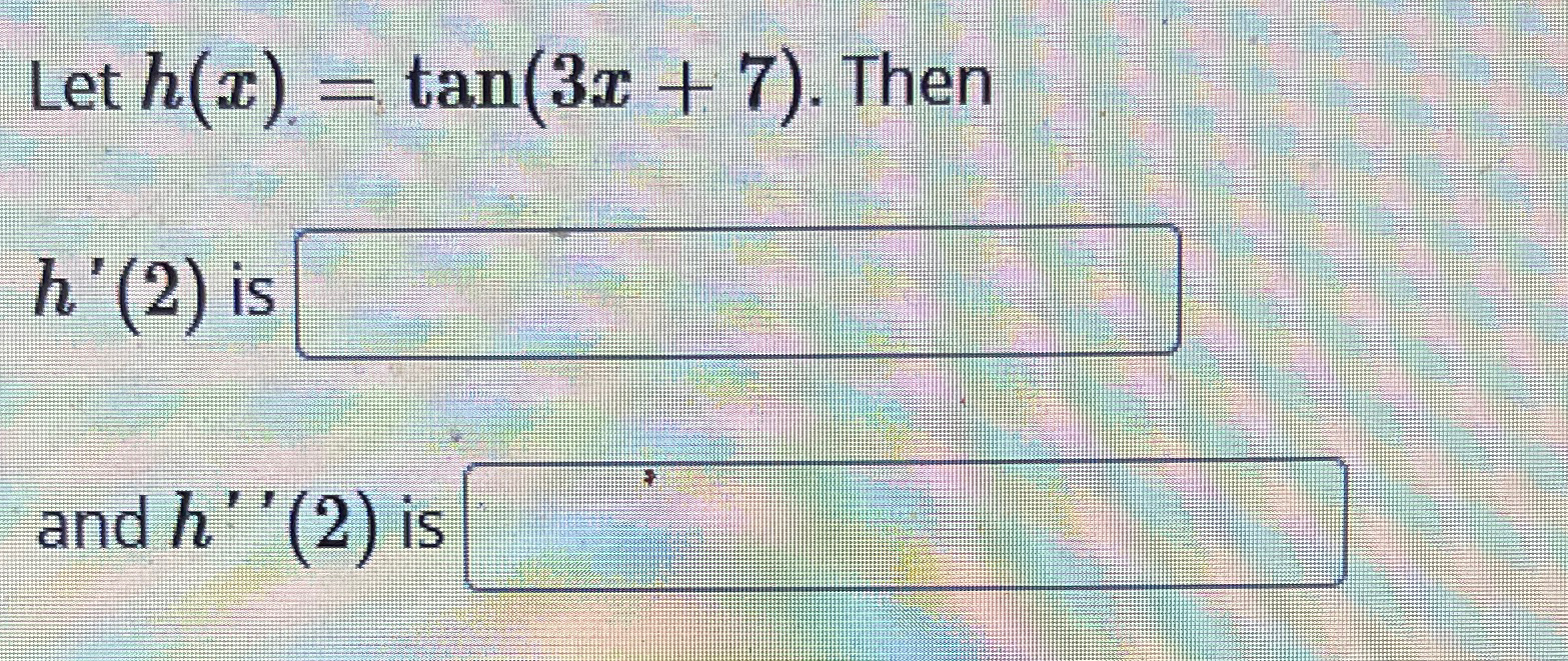 Solved Let h(x)=tan(3x+7). ﻿Then h'(2) ﻿and h''(2) ﻿is | Chegg.com