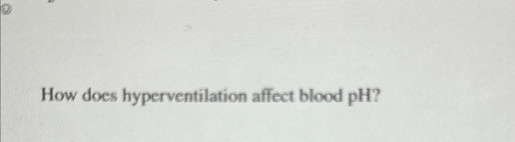 Solved How does hyperventilation affect blood pH ? | Chegg.com