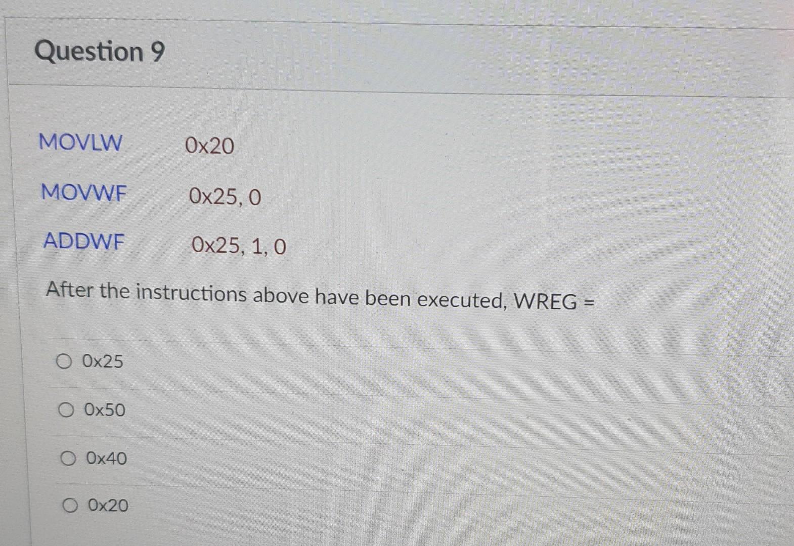 Solved Question 9 MOVLW Ox20 MOVWF Ox25,0 ADDWF Ox25, 1,0 | Chegg.com