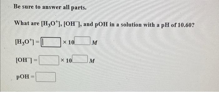 Solved Be sure to answer all parts. What are [H30'], [OH ], | Chegg.com