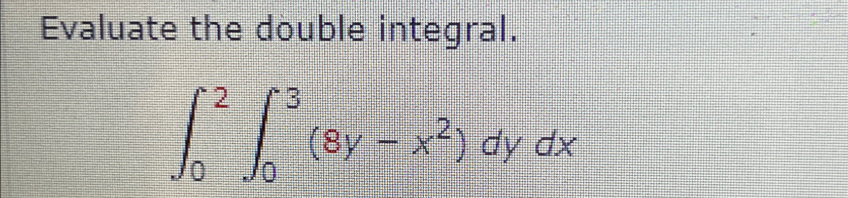 Solved Evaluate the double integral.∫02∫03(8y-x2)dydx | Chegg.com