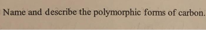 Solved Name and describe the polymorphic forms of carbon. | Chegg.com