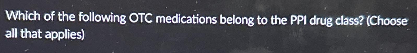 Solved Which of the following OTC medications belong to the | Chegg.com