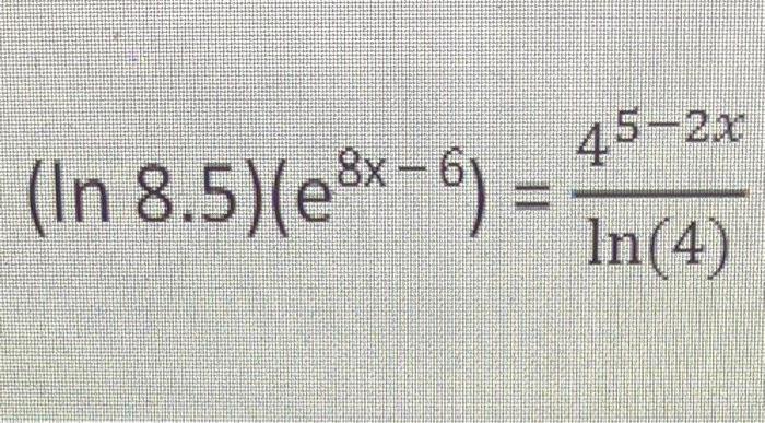 Solved (ln8.5)(e8x−6)=ln(4)45−2x | Chegg.com