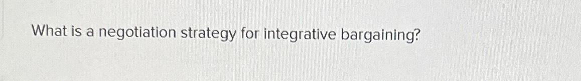 Solved What is a negotiation strategy for integrative | Chegg.com