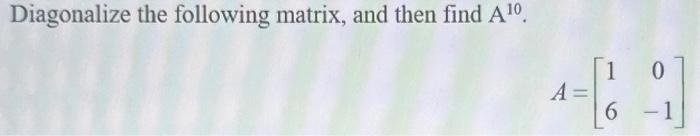 Solved Diagonalize the following matrix, and then find A10. | Chegg.com