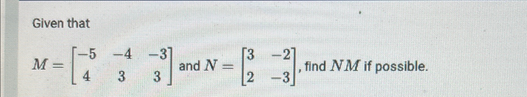 Solved Given thatM=[-5-4-3433] ﻿and N=[3-22-3], ﻿find NM ﻿if | Chegg.com
