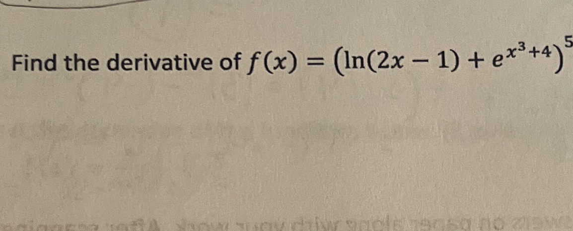 Solved Find the derivative of f(x)=(ln(2x-1)+ex3+4)5 | Chegg.com