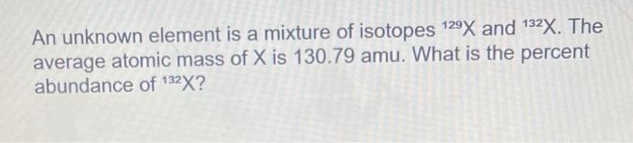 Solved An unknown element is a mixture of isotopes 129X and | Chegg.com