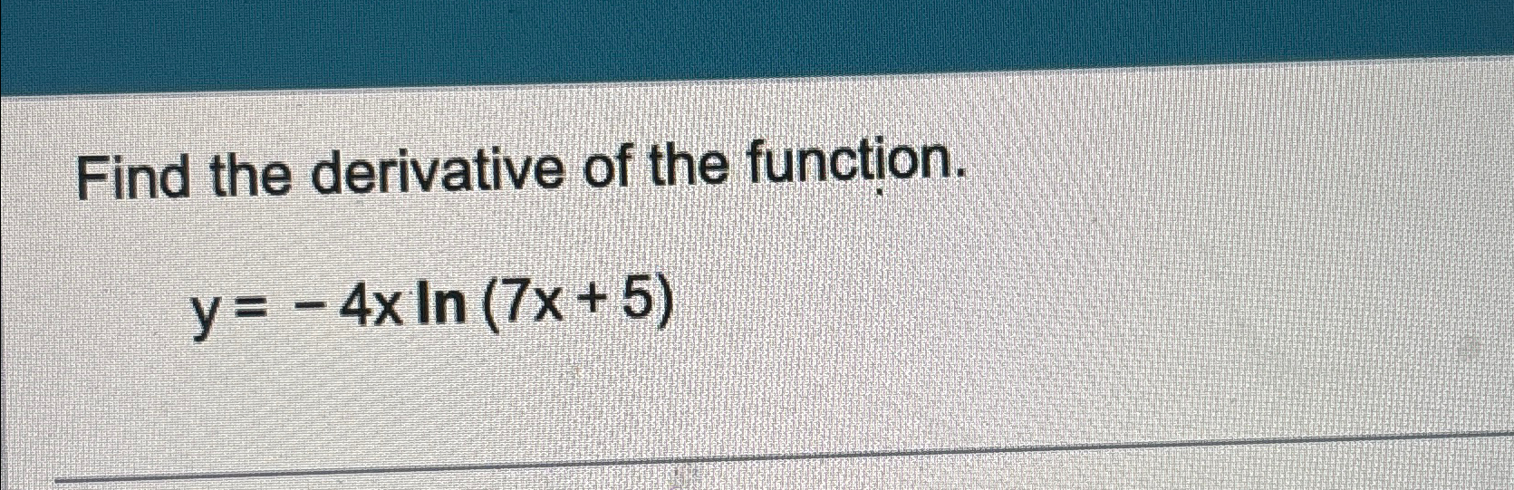 Solved Find the derivative of the function.y=-4xln(7x+5) | Chegg.com