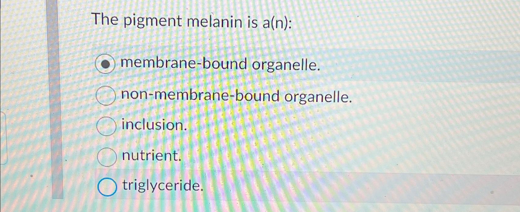 Solved The pigment melanin is a(n):membrane-bound | Chegg.com