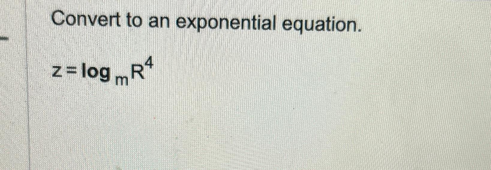 Solved Convert to an exponential equation.z=logmR4 | Chegg.com