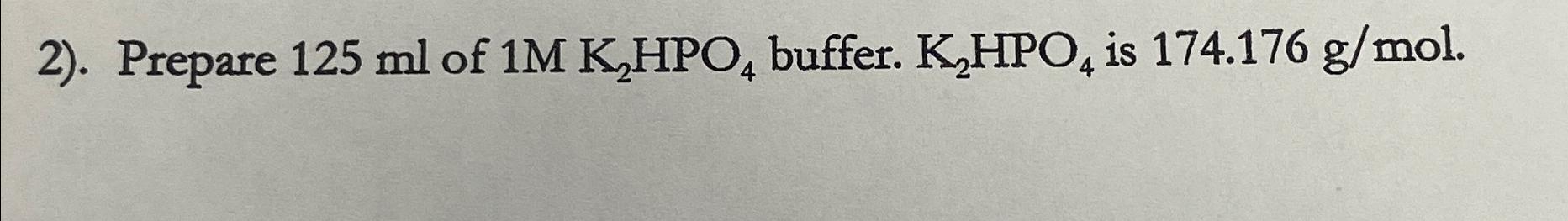 Solved . ﻿Prepare 125ml ﻿of 1MK2HPO4 ﻿buffer. K2HPO4 ﻿is | Chegg.com