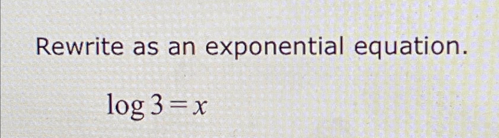 Solved Rewrite as an exponential equation.log3=x | Chegg.com