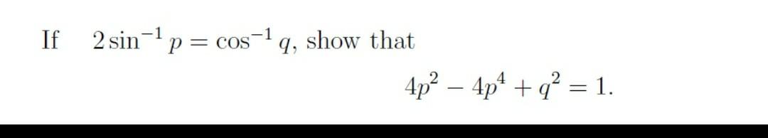 Solved If 2 sin-p = cos-1q, show that 4p2 – 4p4 +q2 = 1. | Chegg.com